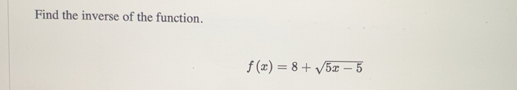 Solved: Find the inverse of the function. f(x)=8+sqrt(5x-5) [Math]
