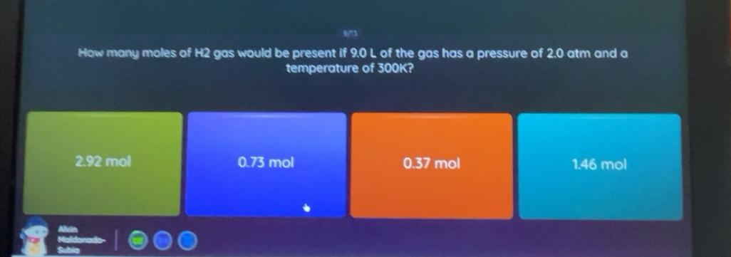 Solved: 0/73 How many moles of H2 gas would be present if 9.0 L of the ...