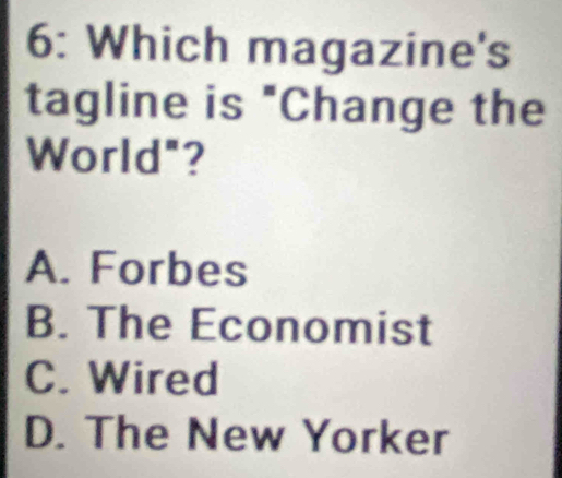 Solved: 6: Which magazine's tagline is "Change the World"? A. Forbes B ...