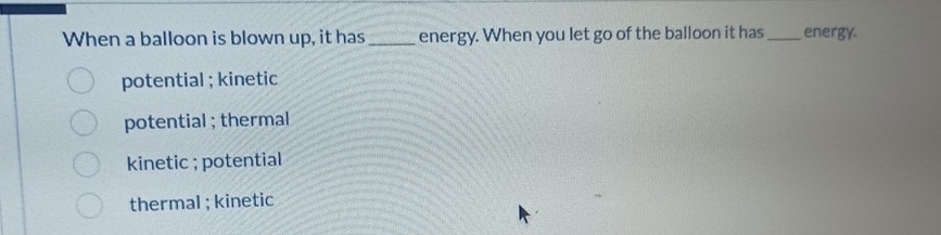 Solved: When a balloon is blown up, it has_ energy. When you let go of ...