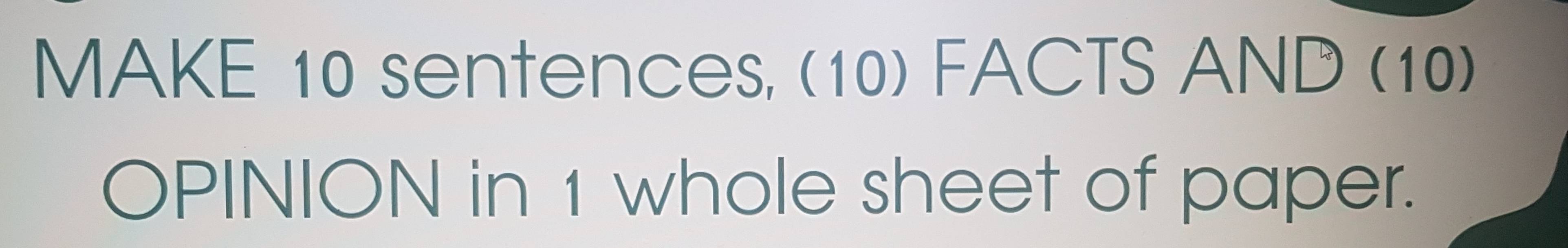 Solved: MAKE 10 sentences, (10) FACTS AND (10) OPINION in 1 whole sheet ...