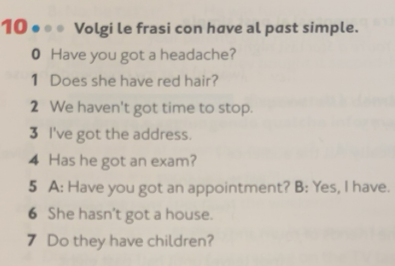 Risolto:Volgi le frasi con have al past simple. Have you got a headache ...