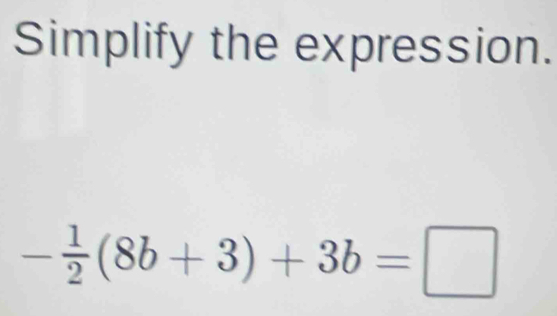 Solved: Simplify the expression. - 1/2 (8b+3)+3b= [Math]