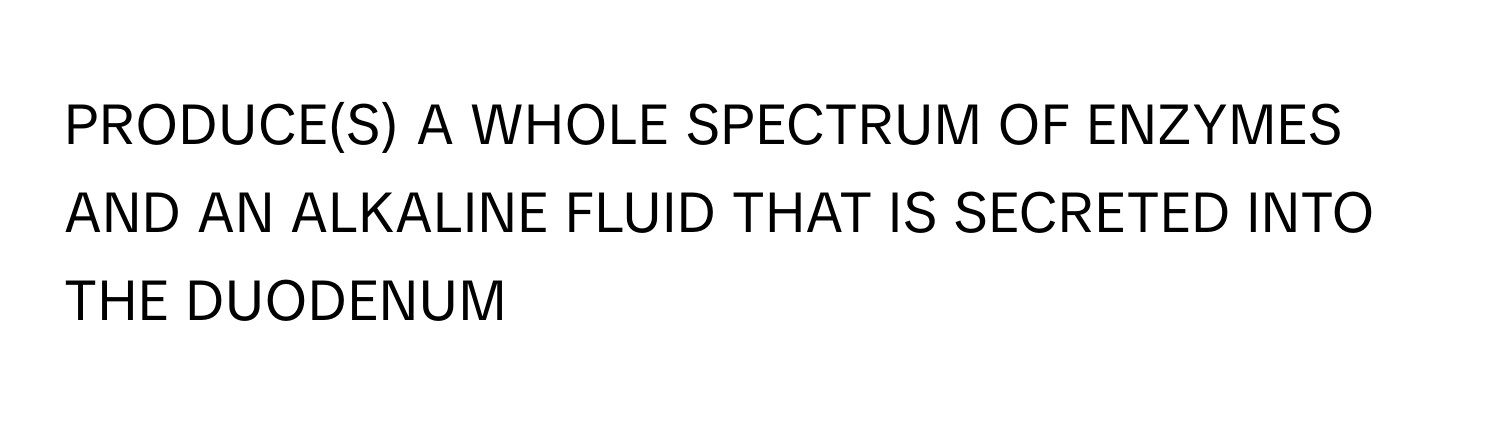 Solved: PRODUCE(S) A WHOLE SPECTRUM OF ENZYMES AND AN ALKALINE FLUID ...