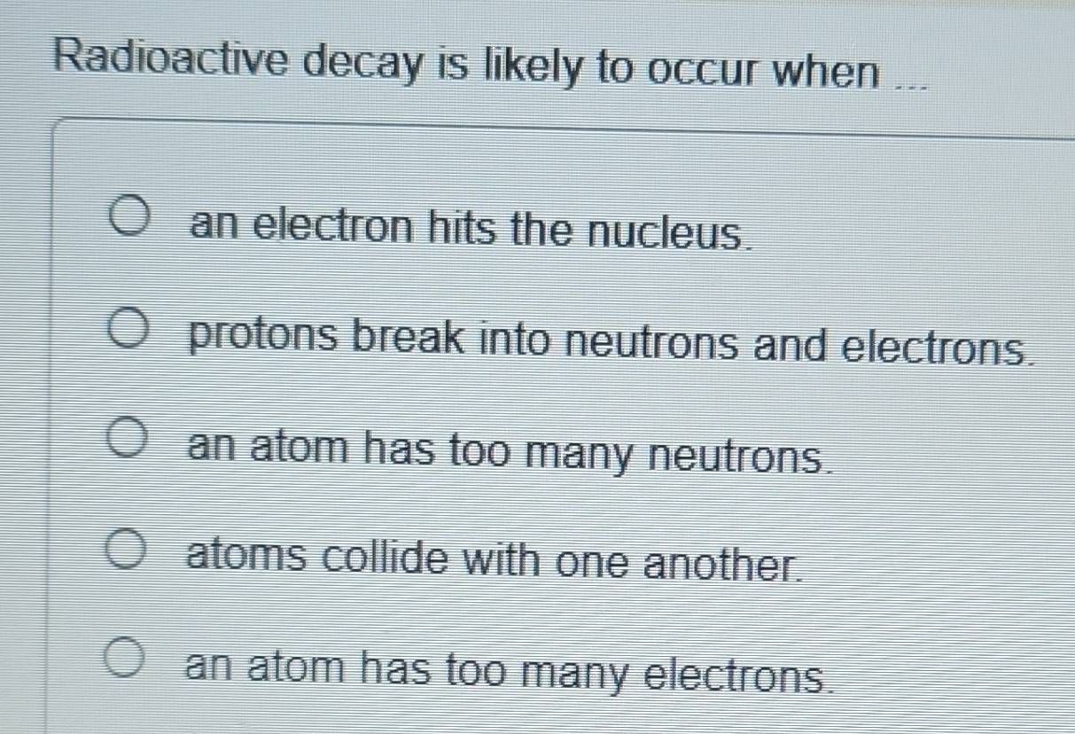 Solved: Radioactive decay is likely to occur when ... an electron hits ...