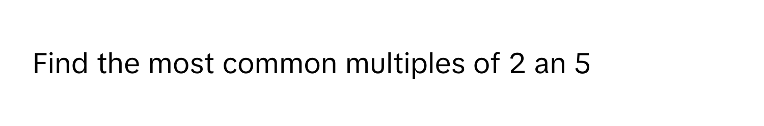 Solved: Find the most common multiples of 2 an 5 [Math]
