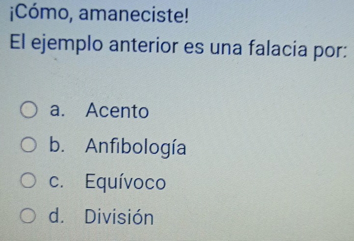 Resuelto:¡Cómo, amaneciste! El ejemplo anterior es una falacia por: a ...