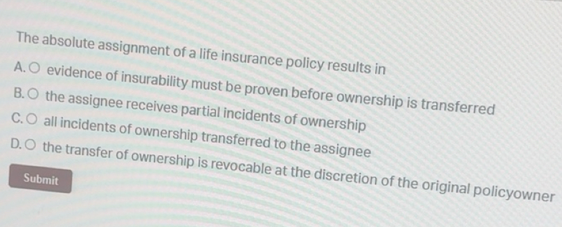 Solved: The absolute assignment of a life insurance policy results in A ...