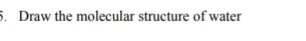 Solved: Draw the molecular structure of water [Chemistry]