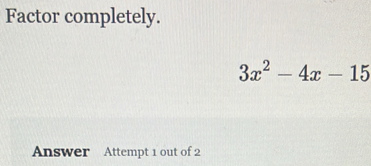 Solved: Factor completely. 3x^2-4x-15 Answer Attempt 1 out of 2 [Math]