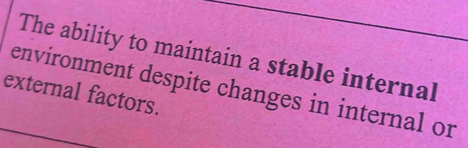 Solved: The ability to maintain a stable internal environment despite ...