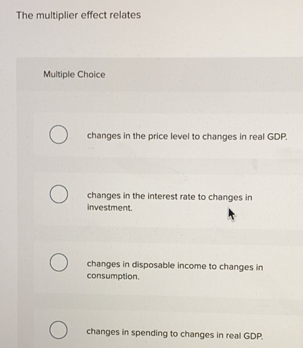 Solved: The multiplier effect relates Multiple Choice changes in the ...
