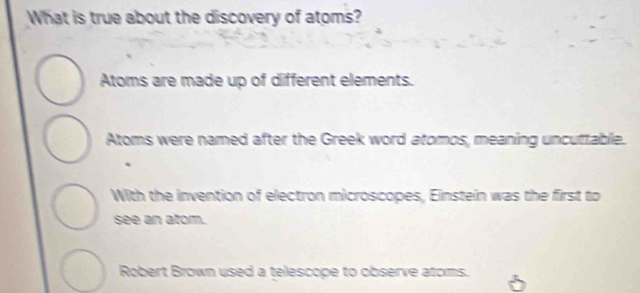 Solved: What is true about the discovery of atoms? Atoms are made up of ...
