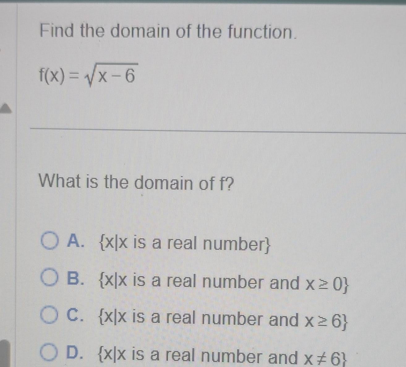 Solved: Find the domain of the function. f(x)=sqrt(x-6) What is the domain of f? A. x|x is a ...