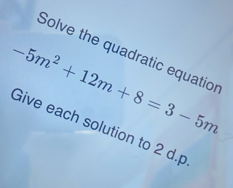 Solved: Solve the quadratic equation -5m^2+12m+8=3-5m Give each ...