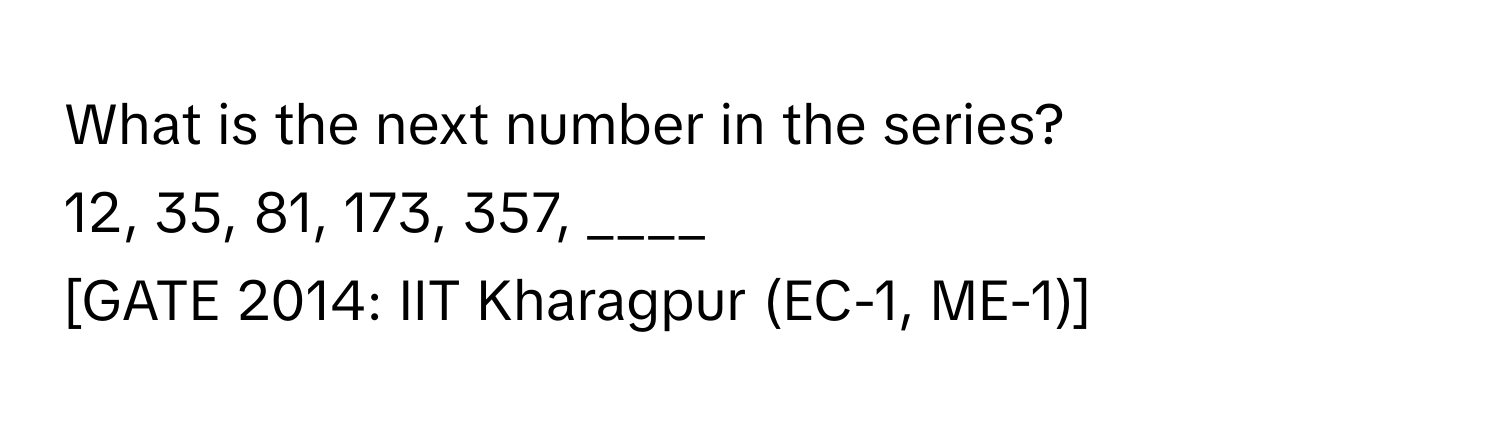 Solved: What is the next number in the series? 12, 35, 81, 173, 357 ...