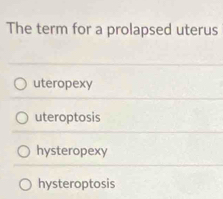 Solved: The term for a prolapsed uterus uteropexy uteroptosis ...