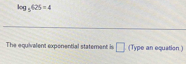 Solved: log _5625=4 The equivalent exponential statement is . (Type an ...