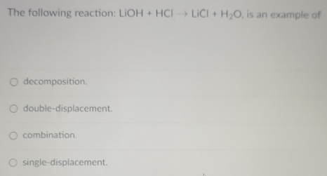 Solved: The following reaction: LiOH+HClto LiCl+H_2O , is an example of ...