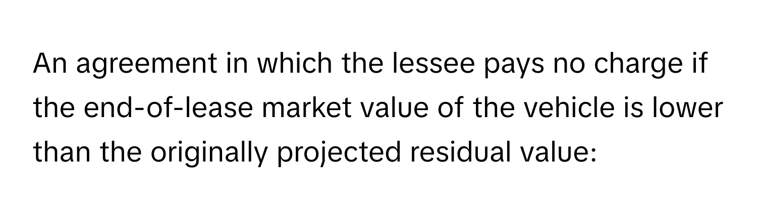 Solved: An agreement in which the lessee pays no charge if the end-of ...