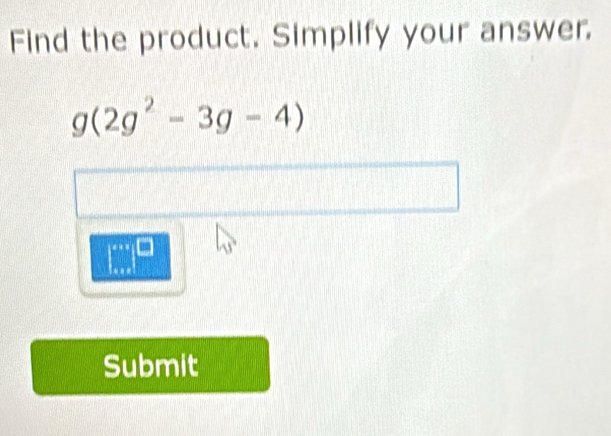 Solved: Find the product. Simplify your answer. g(2g^2-3g-4). Submit [Math]