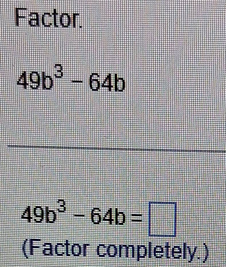 Solved: Factor. 49b^3-64b 49b^3-64b= (Factor completely.) [Math]