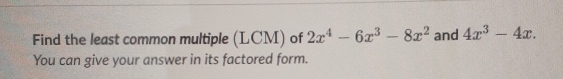 Solved: Find the least common multiple (LCM) of 2x^4-6x^3-8x^2 and 4x^3 ...
