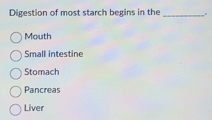 Solved: Digestion of most starch begins in the_ Mouth Small intestine ...