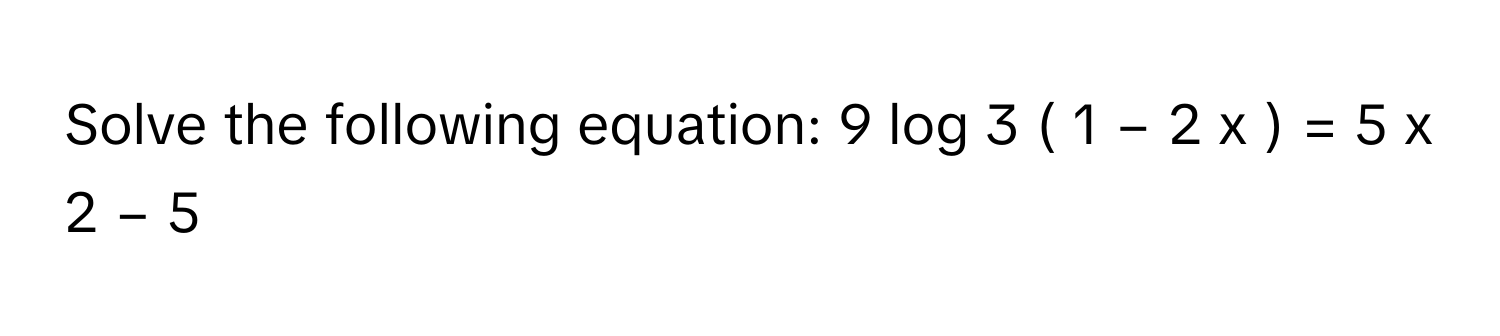 Solved: Solve the following equation: 9 log 3 ( 1 − 2 x ) = 5 x 2 − 5 ...