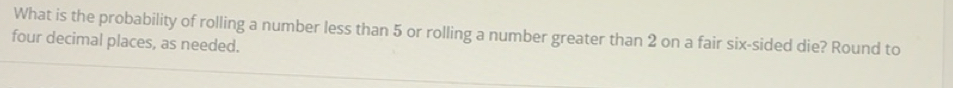 Solved: What is the probability of rolling a number less than 5 or ...