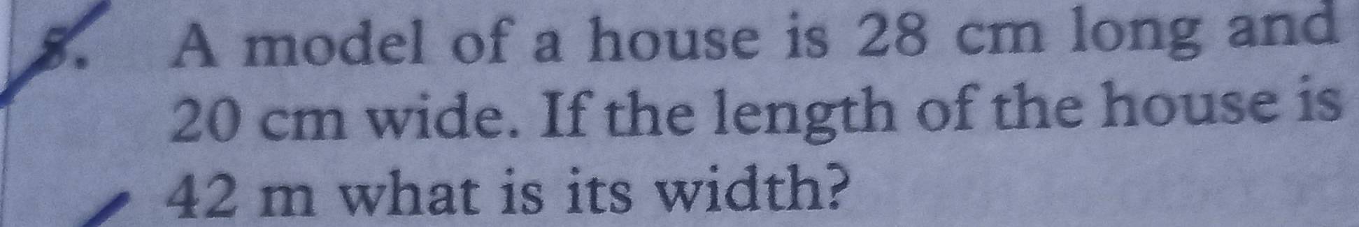 Solved: A model of a house is 28 cm long and 20 cm wide. If the length ...