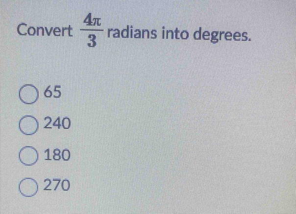 Convert 4π /3 radians into degrees. 65 240 180 270 [Math]