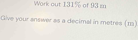 Solved: Work out 131% of 93 m Give your answer as a decimal in metres ...