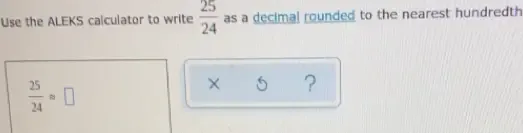 Solved: Use the ALEKS calculator to write 25/24 as a decimal rounded to ...