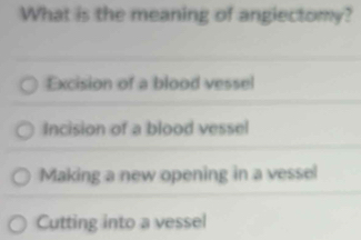 Solved: What is the meaning of angiectomy? Excision of a blood vessel ...