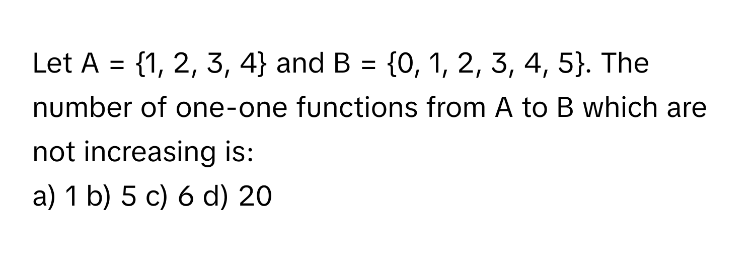 Solved: Let A = 1, 2, 3, 4 and B = 0, 1, 2, 3, 4, 5. The number of one ...