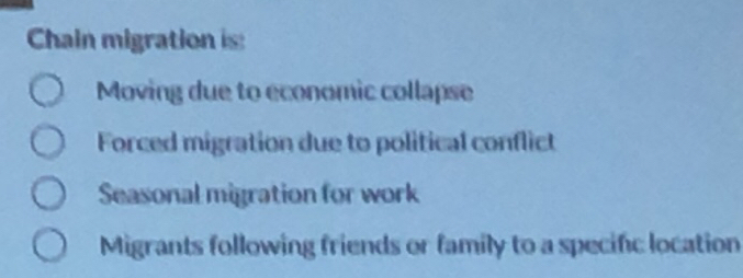 Solved: Chain migration is: Moving due to economic collapse Forced ...
