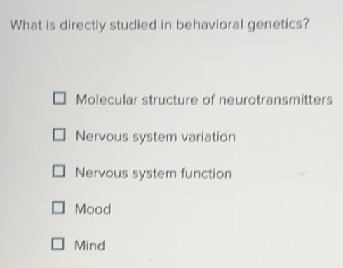 Solved: What is directly studied in behavioral genetics? Molecular ...