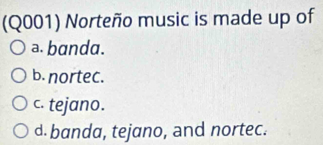 Solved: (Q001) Norteño music is made up of ⊥. banda. b. nortec. c ...