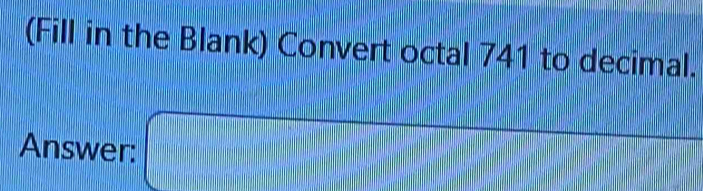 Solved: (Fill in the Blank) Convert octal 741 to decimal. Answer: ||x-1 ...