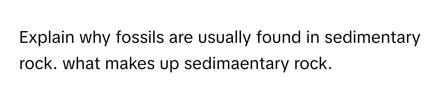 Solved: Explain why fossils are usually found in sedimentary rock. what makes up sedimaentary ...