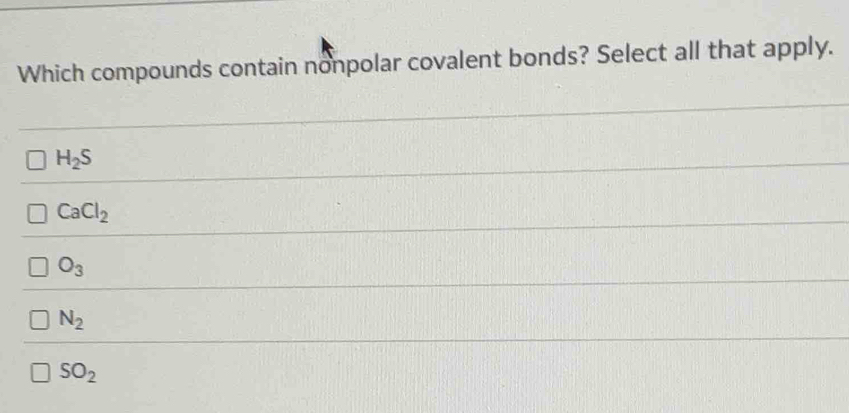 Solved: Which compounds contain nonpolar covalent bonds? Select all that apply. H_2S CaCl_2 O_3 ...