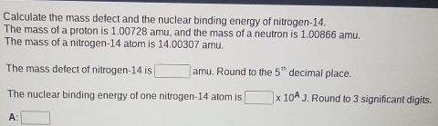 Solved: Calculate the mass defect and the nuclear binding energy of nitrogen- 14. The mass of a ...