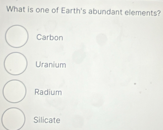 Solved: What is one of Earth's abundant elements? Carbon Uranium Radium ...