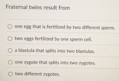 Solved: Fraternal twins result from one egg that is fertilized by two ...