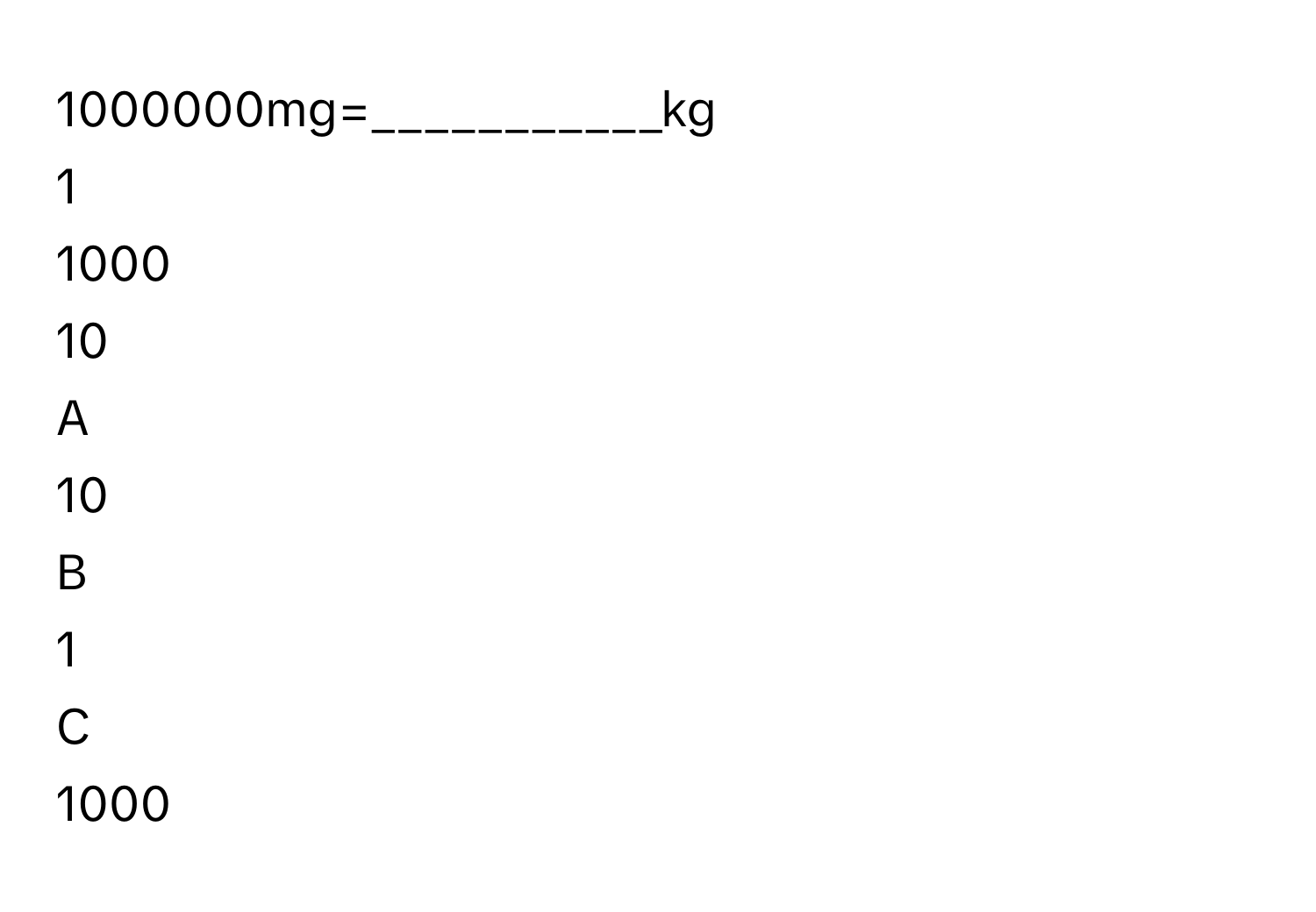 Solved: 1000000mg=___________kg 1 1000 10 A 10 B 1 C 1000 [Chemistry]