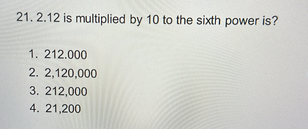 Solved: 2. 12 is multiplied by 10 to the sixth power is? 1. 212.000 2 ...
