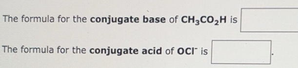 Solved: The formula for the conjugate base of CH_3CO_2H is The formula ...