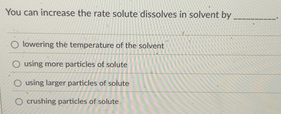 Solved: You can increase the rate solute dissolves in solvent by _. lowering the temperature of ...