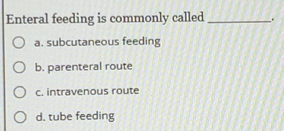 Solved: Enteral feeding is commonly called_ . a. subcutaneous feeding b ...